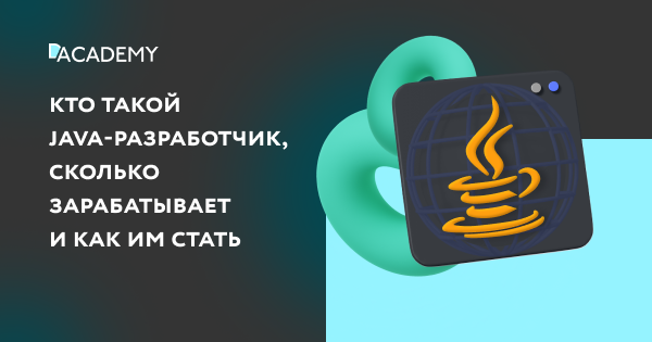 Кто такой Java-разработчик и как им стать - Digital Academy